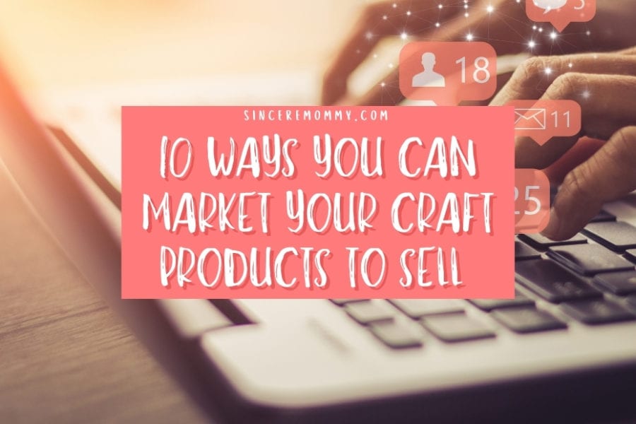 10 Ways You Can Market Your Craft Products To Sell – Sincere Mommy